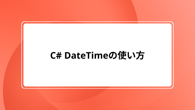 【完全版】C# DateTimeの使い方｜文字列からParseで変換・日付のみ・ミリ秒まで徹底解説