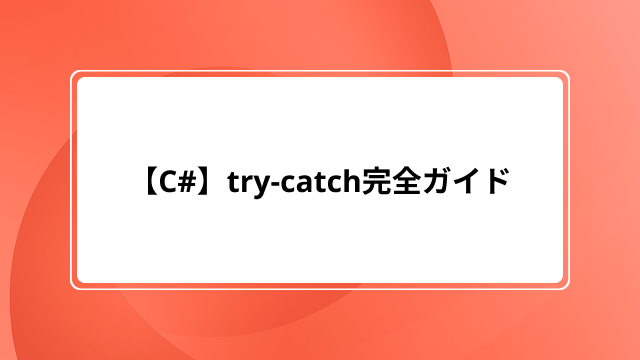 C#のtry-catch完全ガイド｜throwや複数例外の種類、使い方までわかりやすく解説