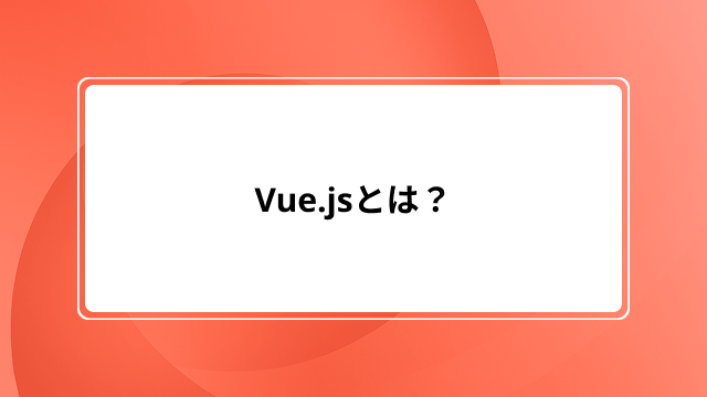 Vue.jsとは？できることや特徴、React・jQueryとの違い、将来性まで初心者向けに解説